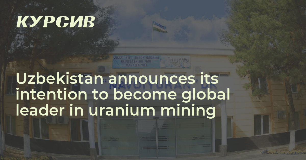 Uzbekistan announces its intention to become global leader in uranium ...