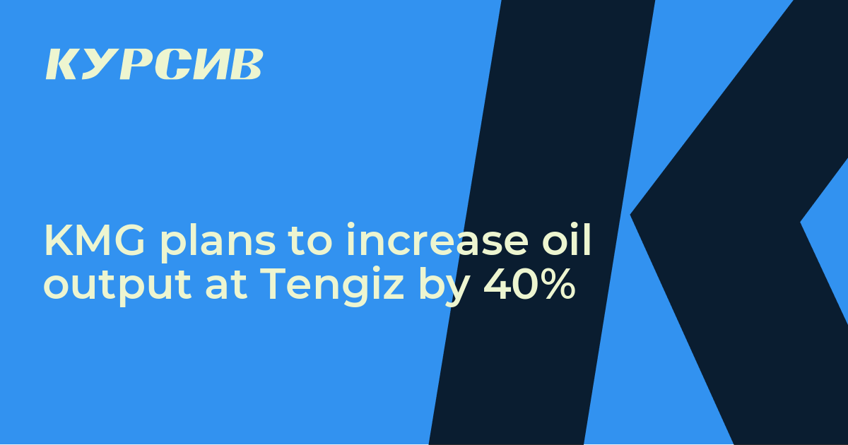 KMG plans to increase oil output at Tengiz by 40% — - 16.11.2022 - Kursiv Media Kazakhstan