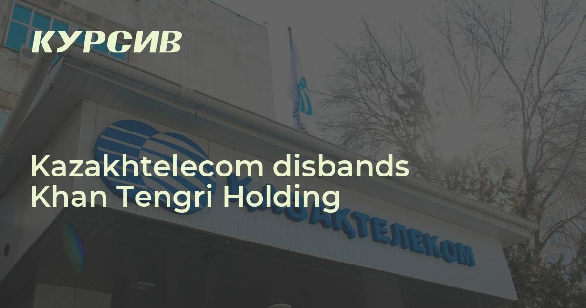 Kazakhtelecom disbands Khan Tengri Holding — - 11.01.2023 - Kursiv Media Kazakhstan