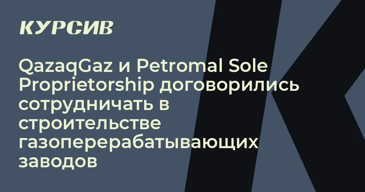 QazaqGaz и Petromal Sole Proprietorship договорились сотрудничать в ...