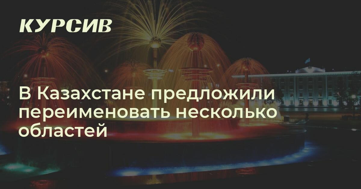 Какие области предложили переименовать в Казахстане