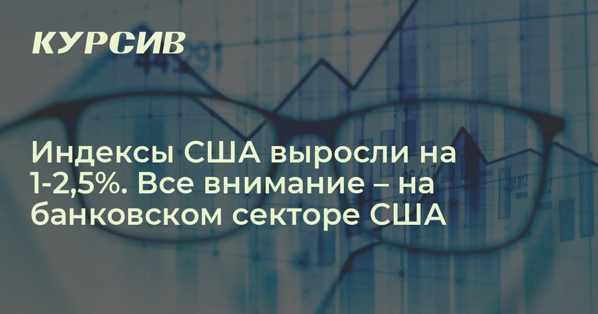 Индексы США выросли на 1 2 5 Все внимание на банковском секторе США