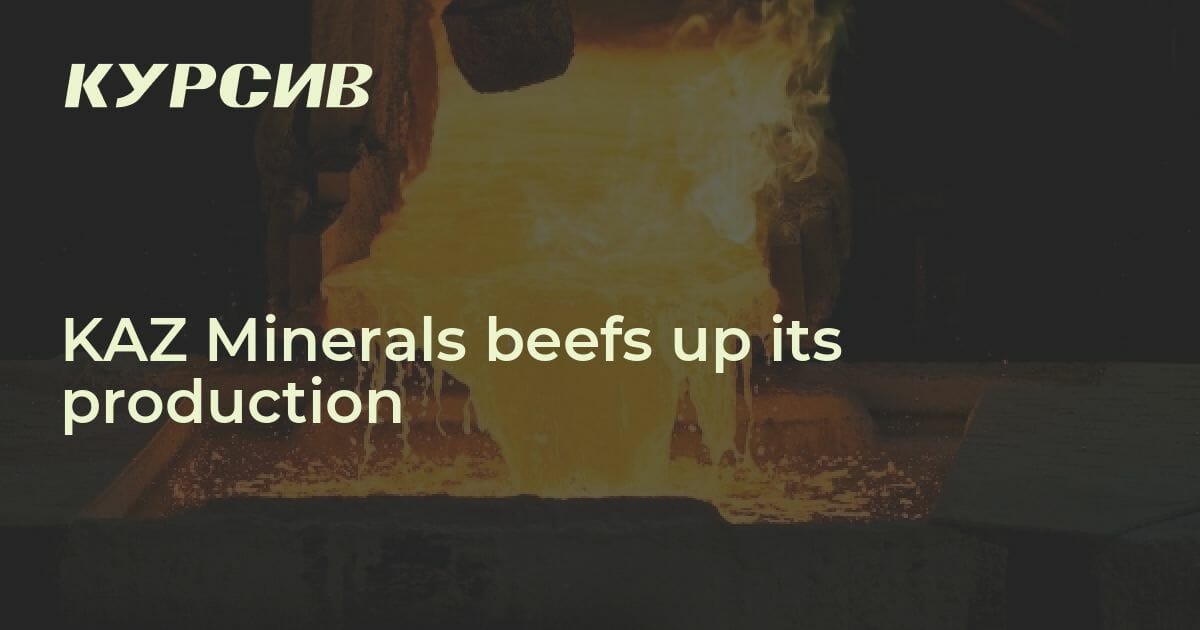 KAZ Minerals beefs up its production — - 09.03.2023 - Kursiv Media ...