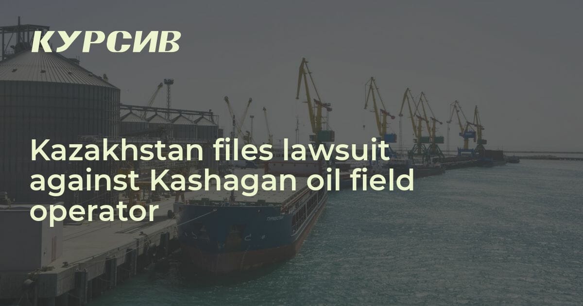 Kazakhstan files lawsuit against Kashagan oil field operator — - 30.03. ...