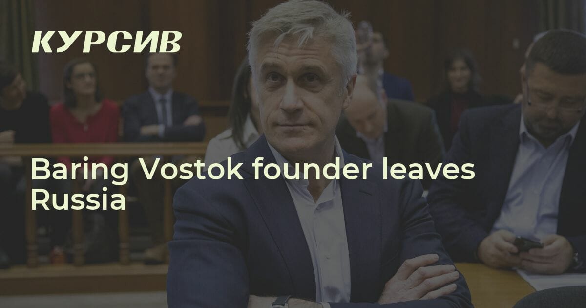 Baring Vostok founder leaves Russia — - 24.03.2023 - Kursiv Media ...