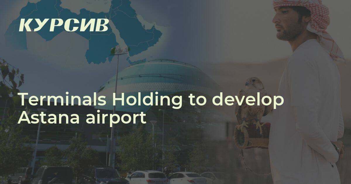 Terminals Holding to develop Astana airport — - 09.06.2023 - Kursiv ...