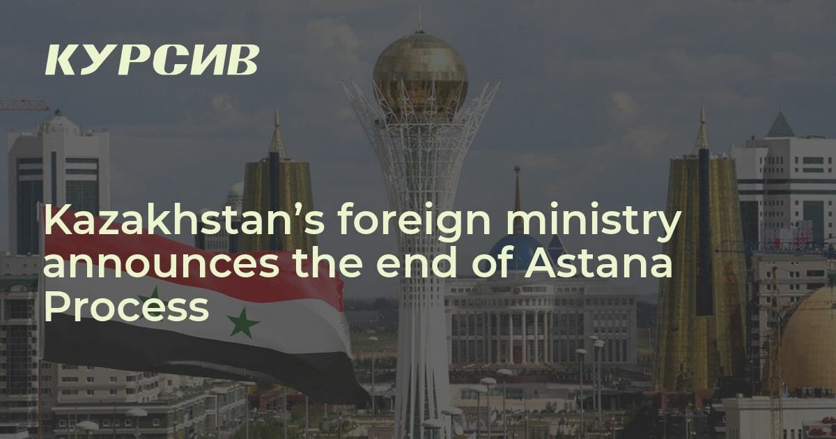 Kazakhstan’s foreign ministry announces the end of Astana Process ...