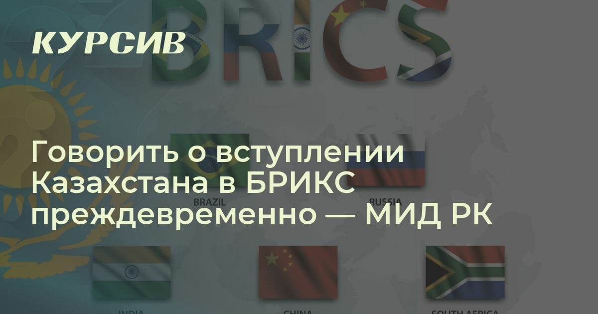 Планирует ли Казахстан вступать в БРИКС, рассказали в МИД