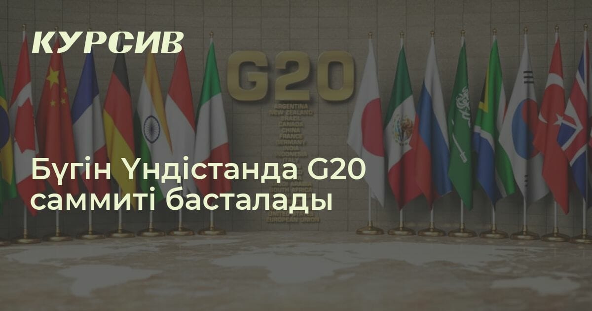 Бүгін Үндістанда G20 саммиті басталады — - 09.09.2023 - Kursiv Media Қазақстан