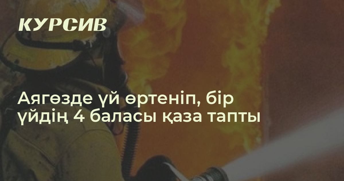 Өрттен бір үйдің төрт баласы қайтыс болды
