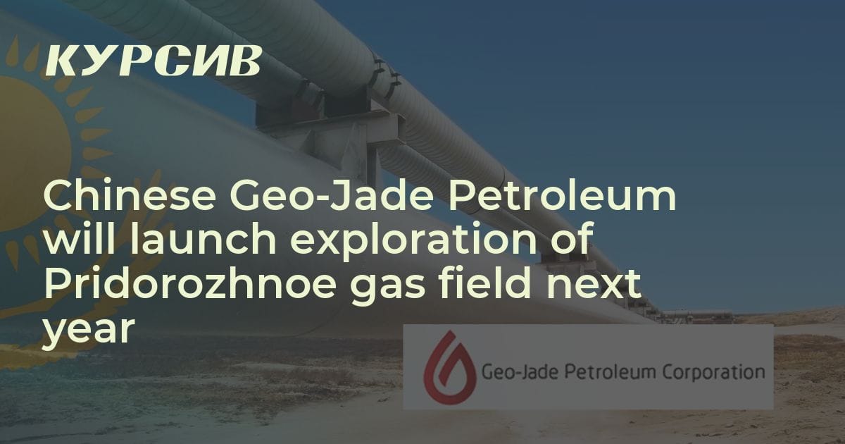 Chinese Geo-Jade Petroleum will launch exploration of Pridorozhnoe gas ...