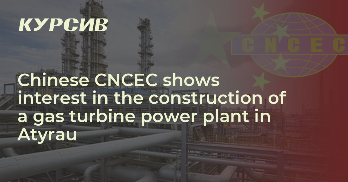Chinese CNCEC shows interest in the construction of a gas turbine power plant in Atyrau — - 18. ...