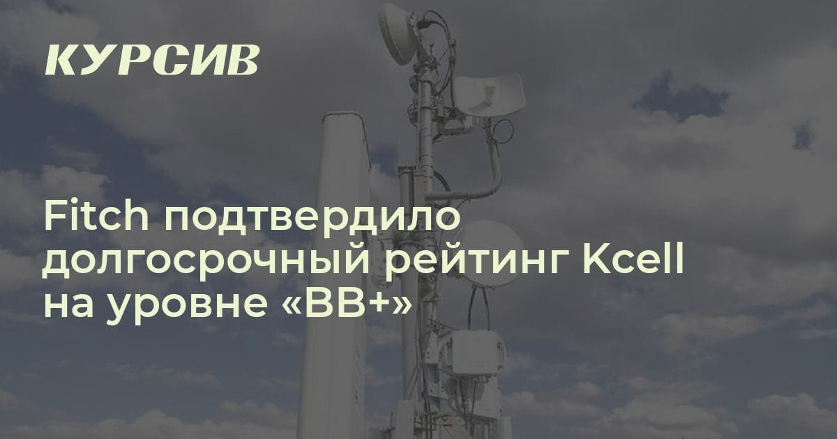 Fitch подтвердило долгосрочный рейтинг Kcell на уровне «BB+»