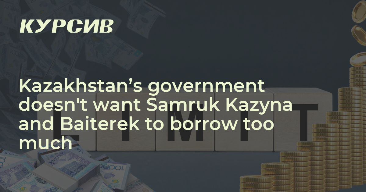 Kazakhstan’s government doesn't want Samruk Kazyna and Baiterek to borrow too much — - 19.12. ...
