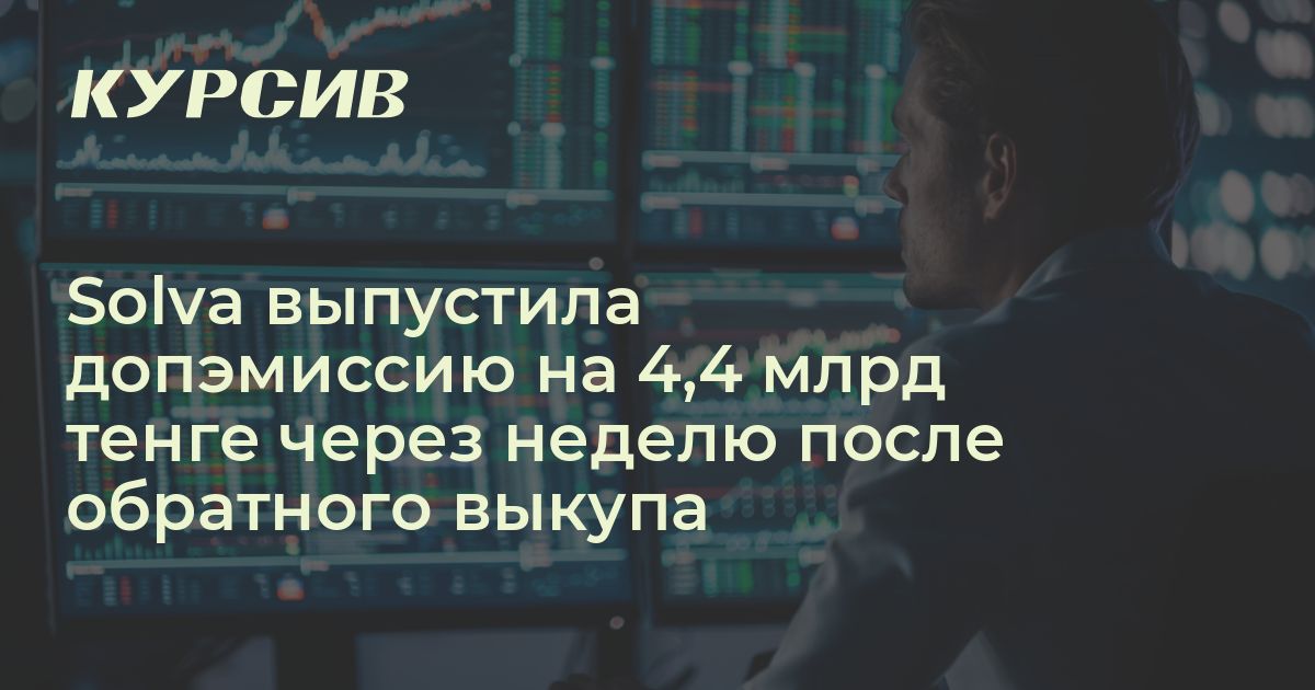 Solva выпустила допэмиссию на 4,4 млрд тенге
