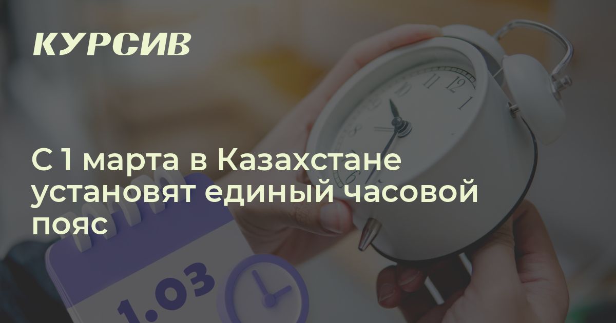 Когда установят единый часовой пояс в Казахстане