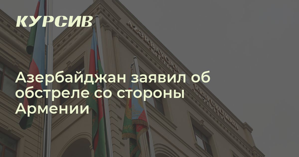 Азербайджан заявил об обстреле со стороны Армении