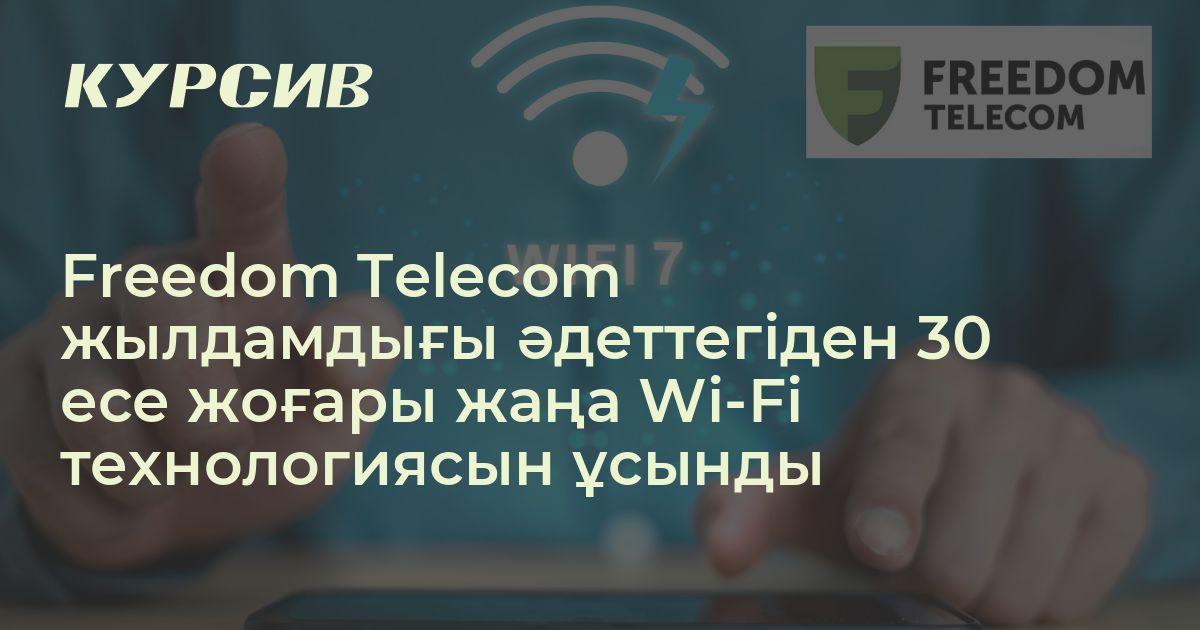 Freedom Telecom мобильді операторы Wi-Fi 7 сынақтан өткізді