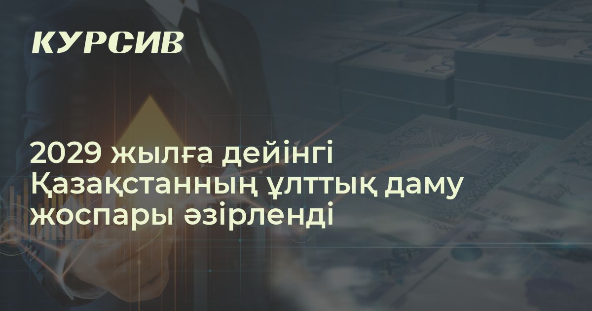 2029 жылға дейінгі Ұлттық даму жоспары әзірленді