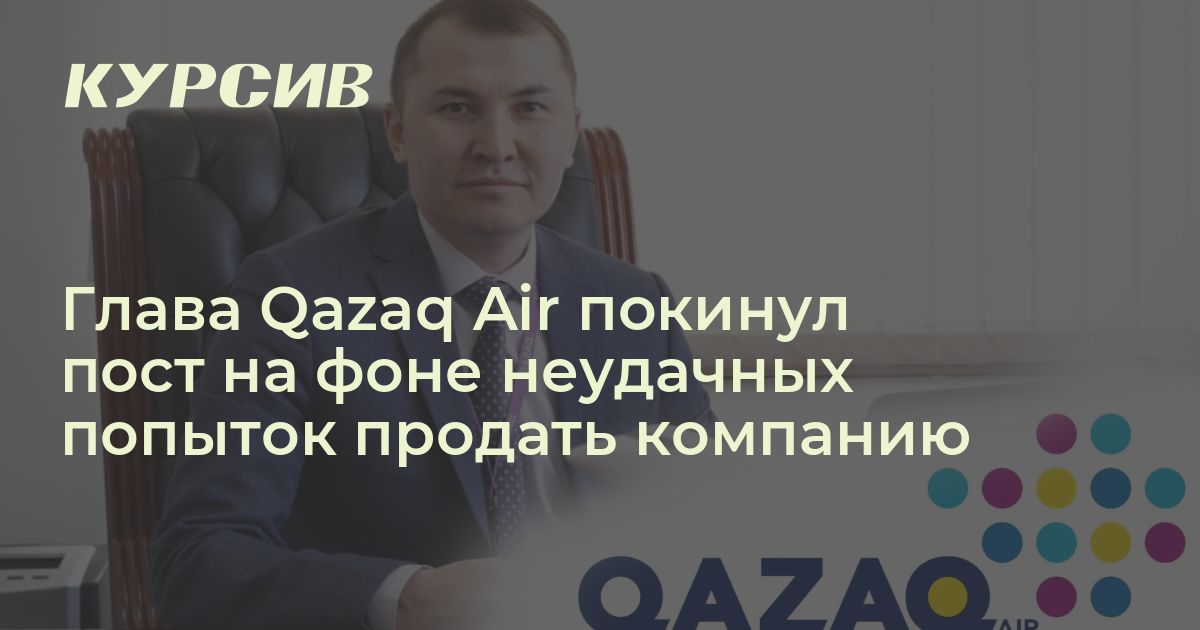 Глава Qazaq Air покинул пост на фоне неудачных попыток продать компанию