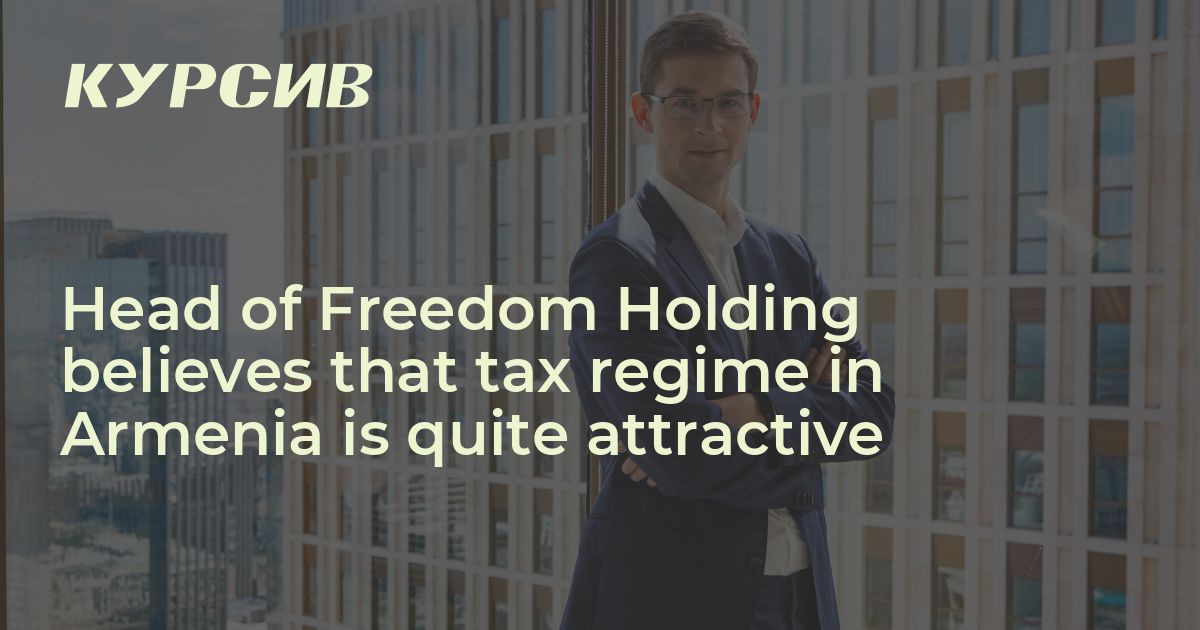 Head of Freedom Holding believes that tax regime in Armenia is quite ...