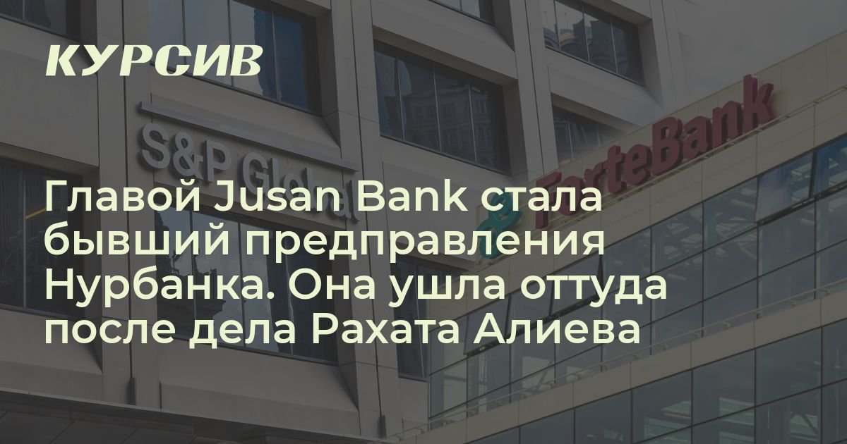Как новая глава Jusan Bank связана с Рахатом Алиевым