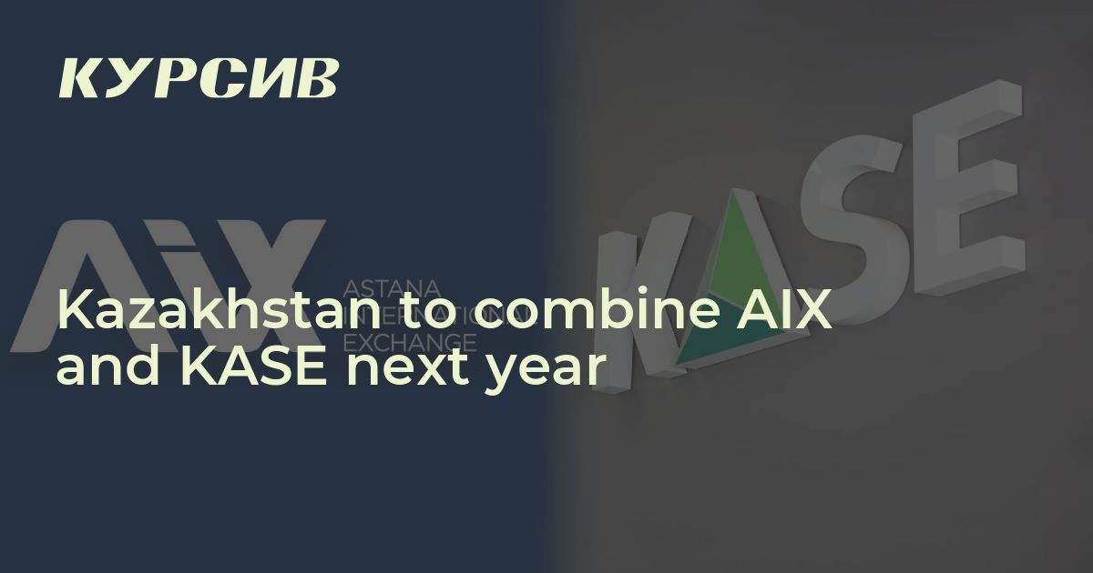 Kazakhstan to combine AIX and KASE next year — - 12.04.2024 - Kursiv Media Kazakhstan