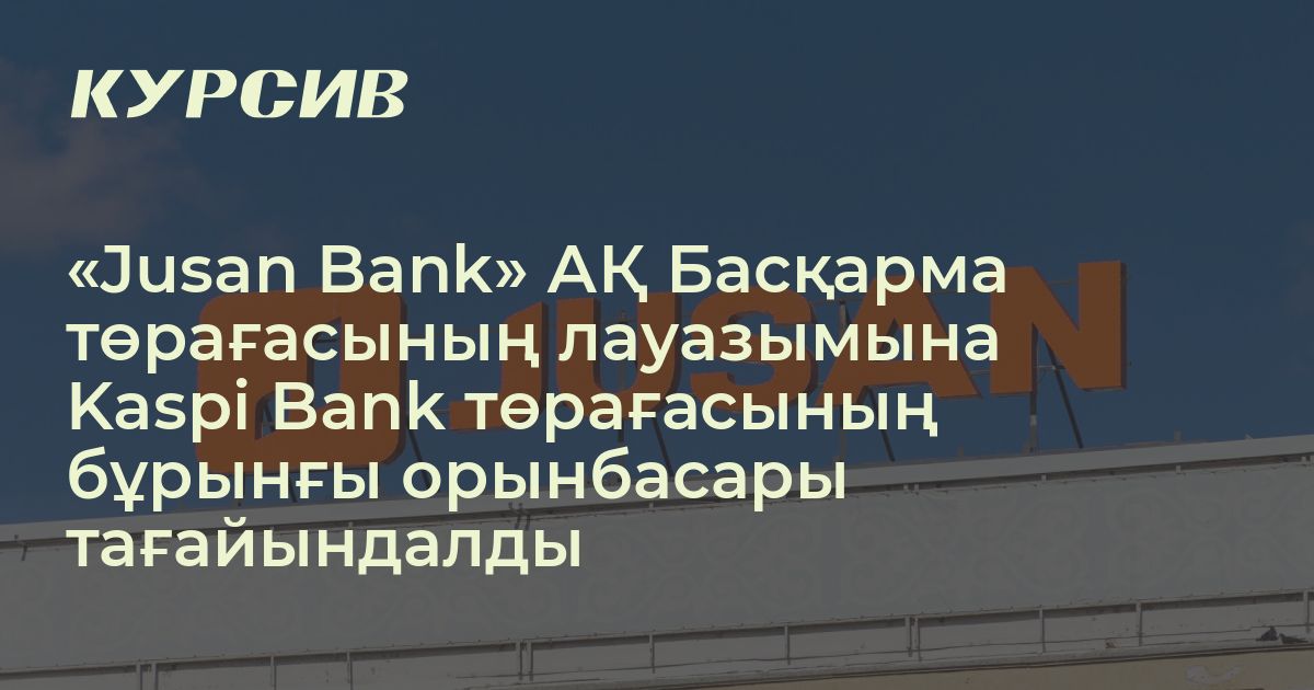 «Jusan Bank» АҚ Басқарма төрағасы тағайындалды