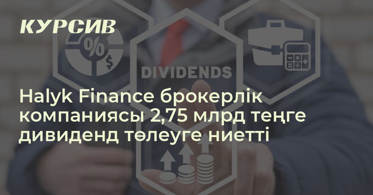 Halyk Finance 2,75 млрд теңге дивиденд төлеуге ниетті