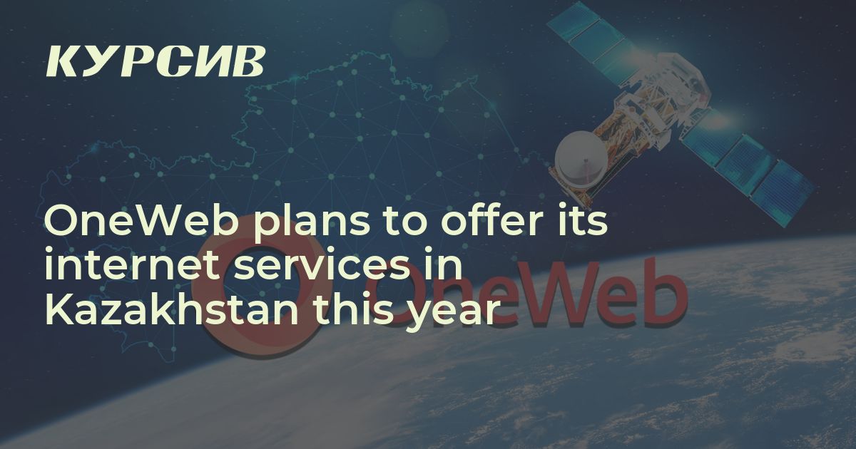 OneWeb plans to offer its internet services in Kazakhstan this year — - 30.04.2024 - Kursiv ...