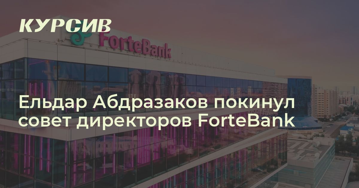 В совете директоров ForteBank произошли серьезные изменения