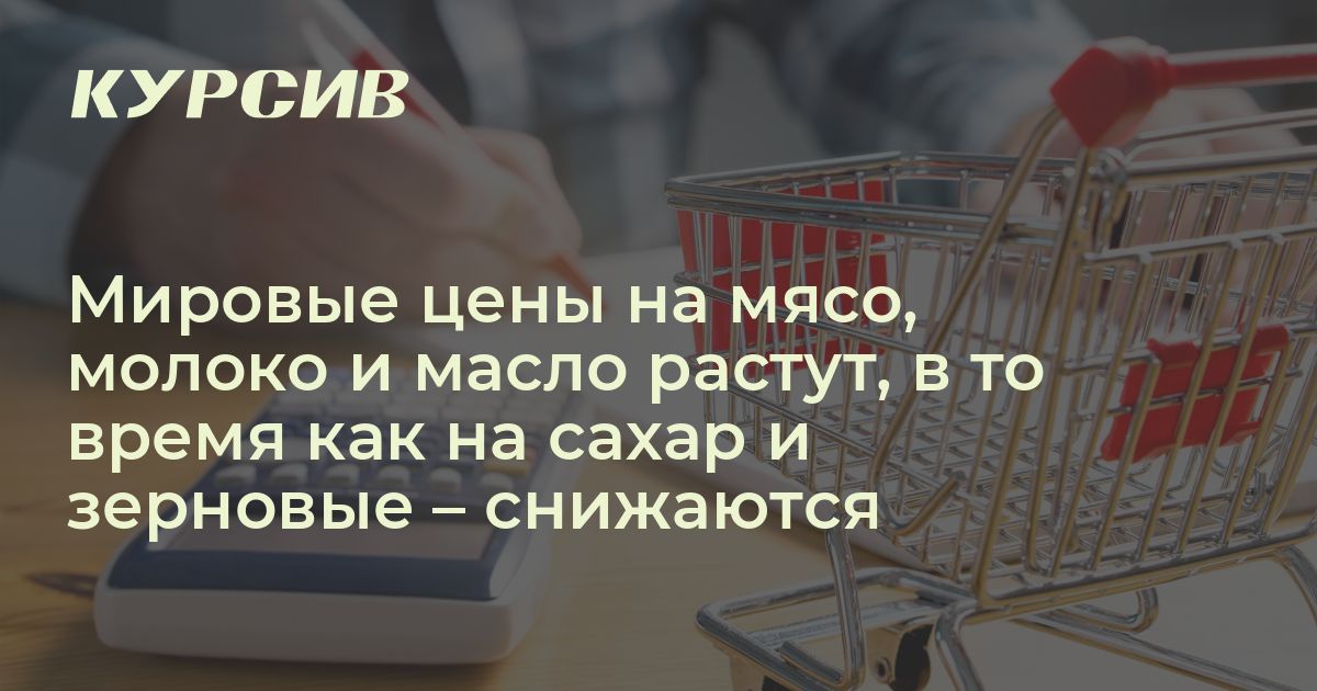 Мировые цены на мясо молоко и масло растут в то время как на сахар и