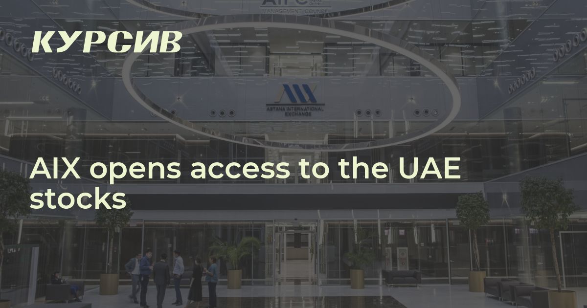 AIX opens access to the UAE stocks — - 24.04.2024 - Kursiv Media Kazakhstan