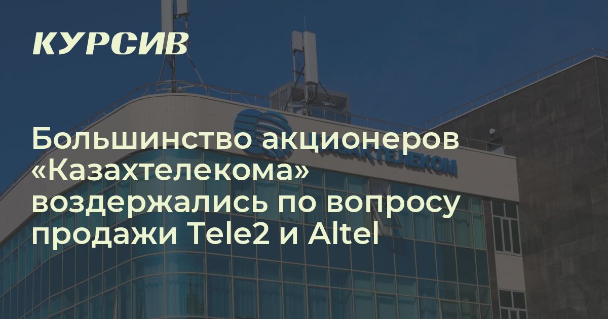 Большинство акционеров «Казахтелекома» воздержались по вопросу продажи ...
