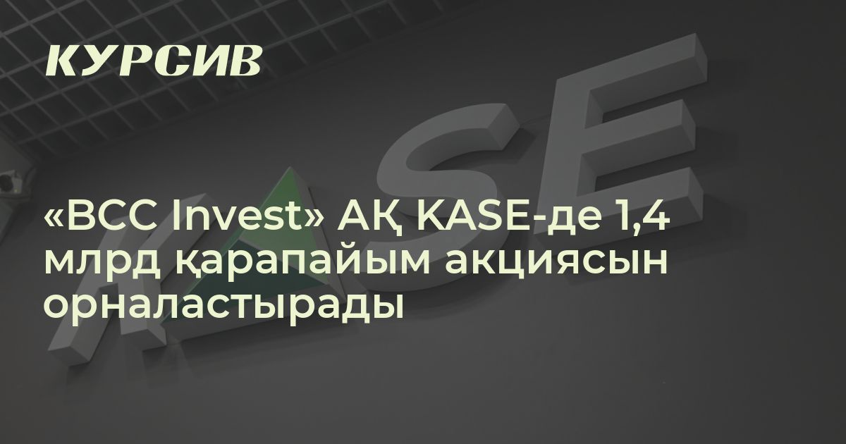 «BCC Invest» АҚ KASE-де 1,4 млрд акцияны орналастырады