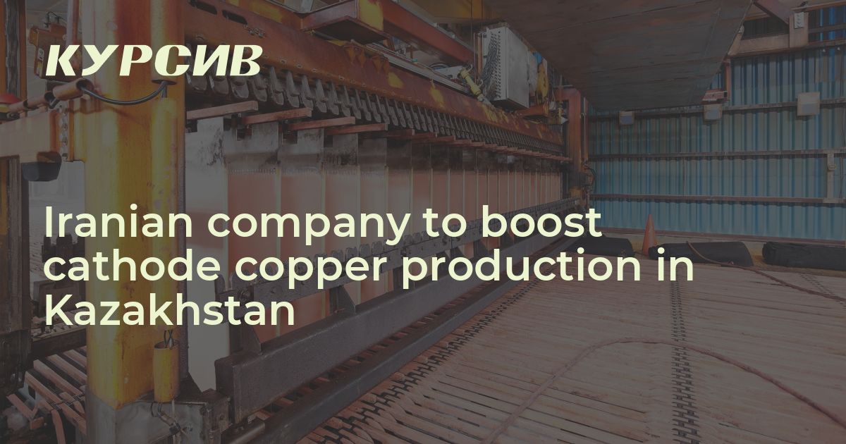 Iranian company to boost cathode copper production in Kazakhstan
