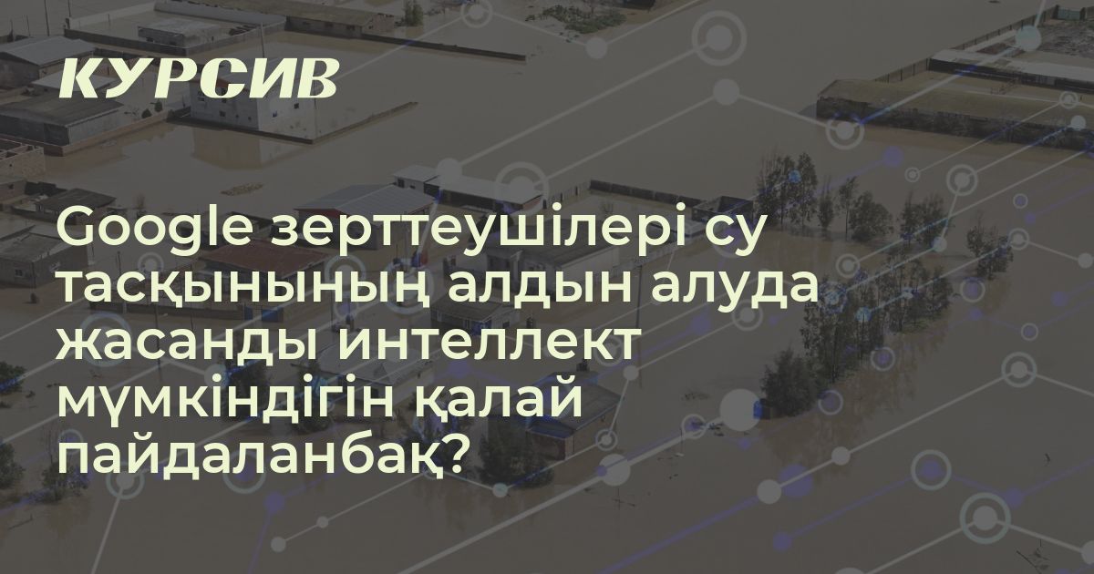 Google жасанды интеллекті су тасқынына қарсы қолданбақ