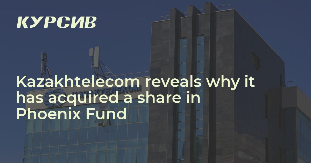 Kazakhtelecom reveals why it has acquired a share in Phoenix Fund — - 28.06.2024 - Kursiv Media ...