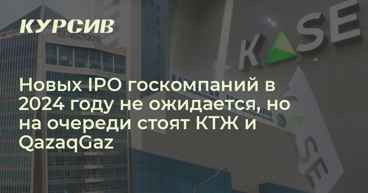 Новых IPO госкомпаний в 2024 году не ожидается, но на очереди стоят КТЖ и QazaqGaz