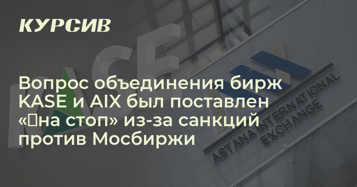 Вопрос объединения бирж KASE и AIX был поставлен «‎на стоп» из-за санкций против Мосбиржи