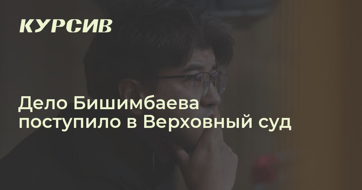 Дело Бишимбаева поступило в Верховный суд