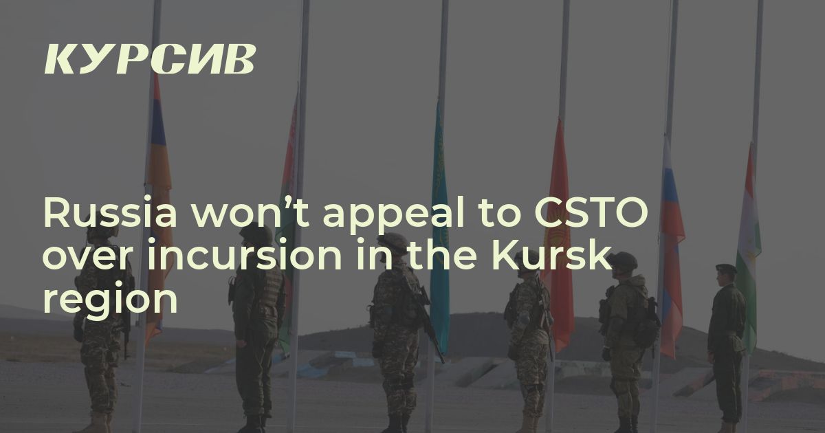 Russia won’t appeal to CSTO over incursion in the Kursk region