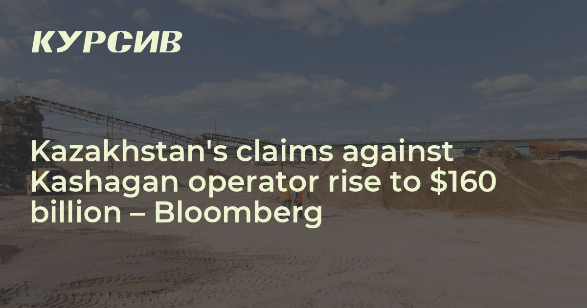 Kazakhstan’s claims against Kashagan operator rise to $160 billion ...