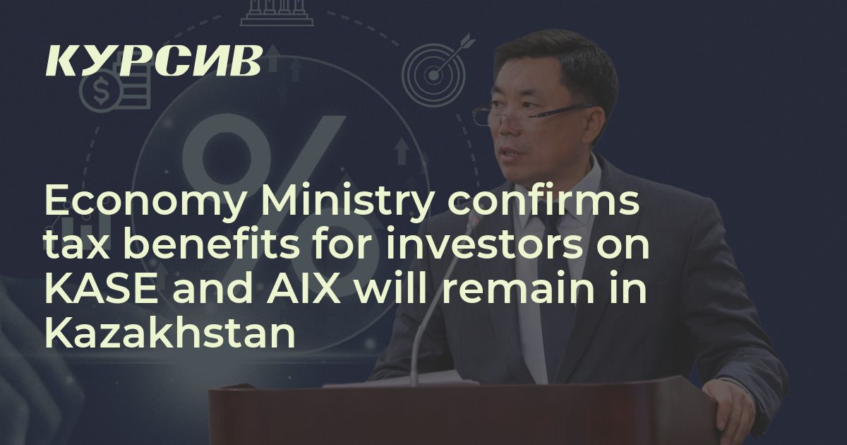 Economy Ministry confirms tax benefits for investors on KASE and AIX will remain in Kazakhstan ...