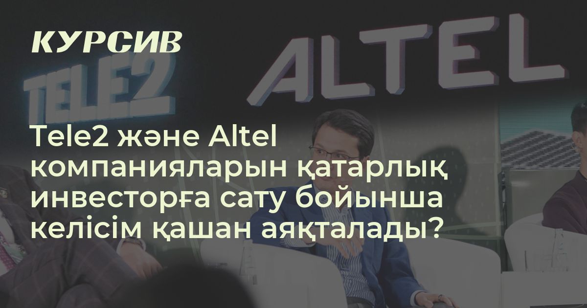Tele2/Altel-ні сату бойынша мәміле қашан аяқталады?