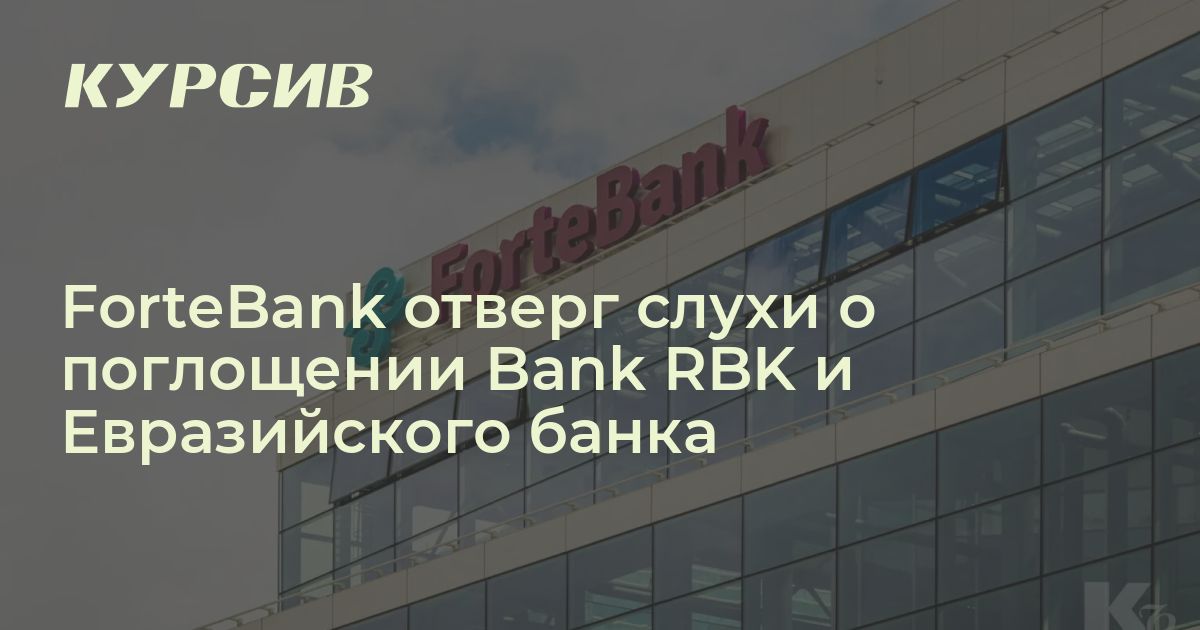 ForteBank отверг слухи о поглощении Bank RBK и Евразийского банка