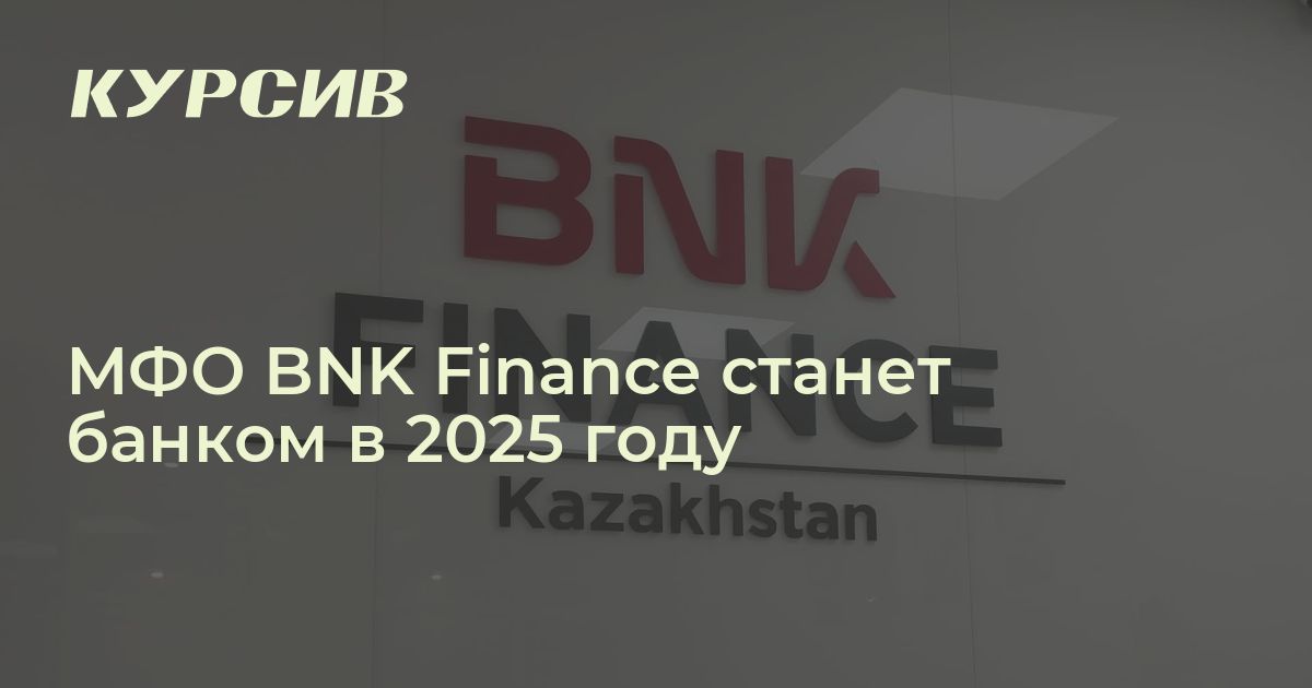 BNK Finance Kazakhstan получит банковскую лицензию в 2025