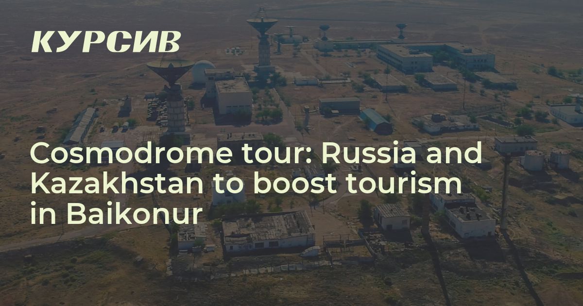 Cosmodrome tour: Russia and Kazakhstan to boost tourism in Baikonur — - 01.11.2024 - Kursiv ...