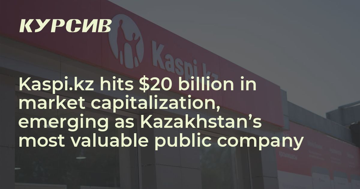 Kaspi.kz hits $20 billion in market capitalization, emerging as ...