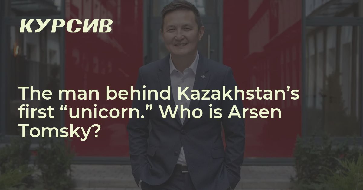 The man behind Kazakhstan’s first “unicorn.” Who is Arsen Tomsky ...